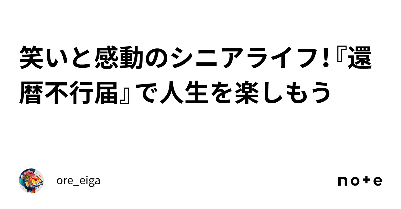 笑いと感動のシニアライフ！『還暦不行届』で人生を楽しもう｜ore_eiga