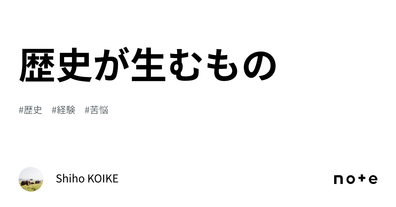 歴史が生むもの｜Shiho KOIKE