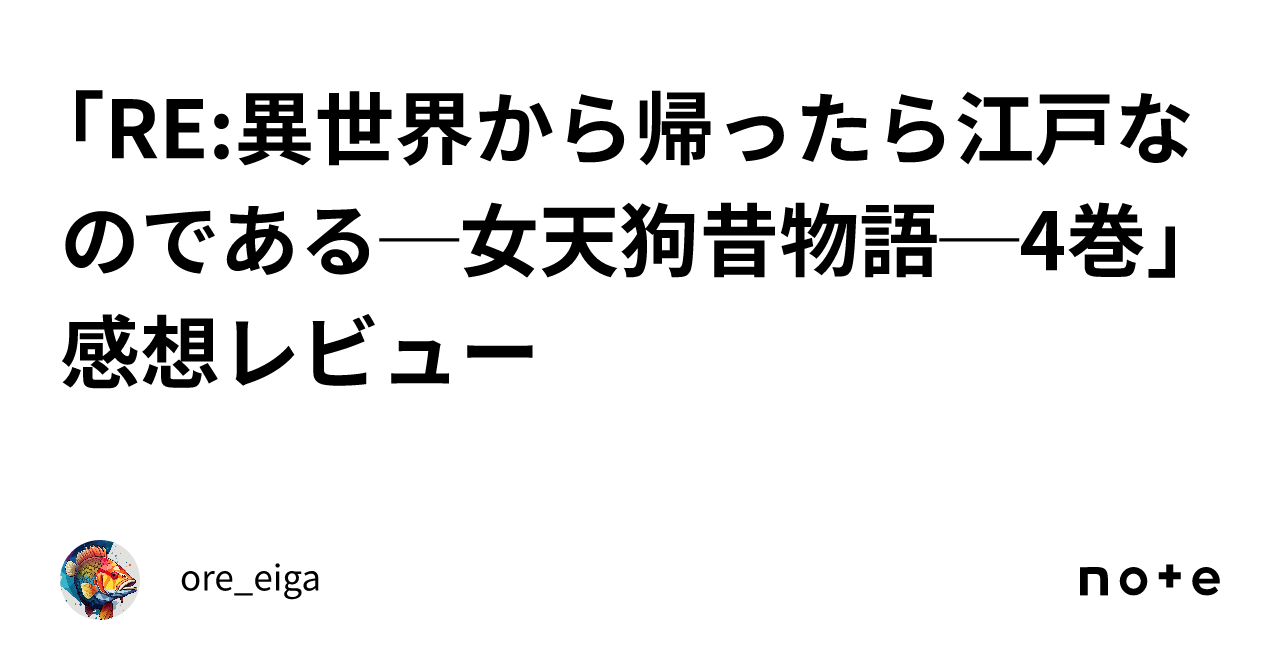 「RE:異世界から帰ったら江戸なのである─女天狗昔物語─4巻」感想レビュー｜ore_eiga