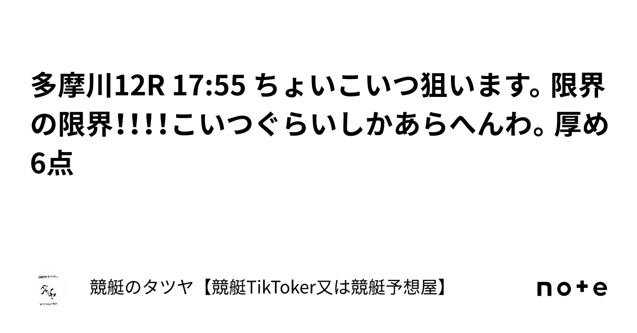 多摩川12R 17:55 ちょいこいつ狙います。限界の限界！！！！こいつぐらいしかあらへんわ。厚め6点｜競艇のタツヤ【競艇TikToker又は競艇予想屋】