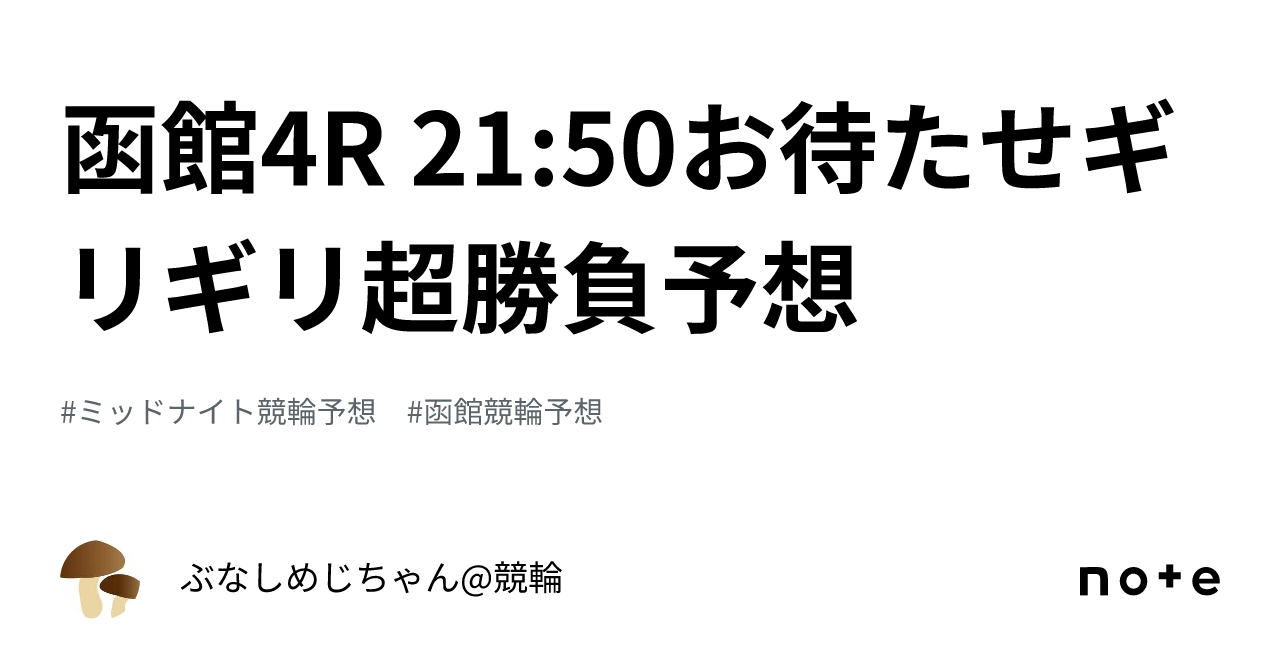 函館4R 21:50🔥‼️お待たせギリギリ超勝負予想‼️🔥｜ぶなしめじちゃん@競輪