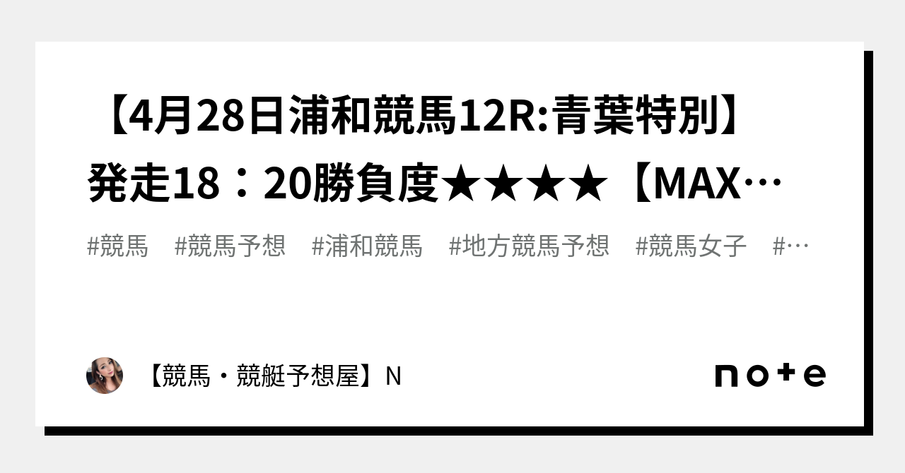 🔥🔥【4月28日浦和競馬12R:青葉特別】 発走18：20勝負度★★★★【MAX★：5】🔥🔥特撰高配当狙いレース｜【競馬・競艇予想屋】N｜note