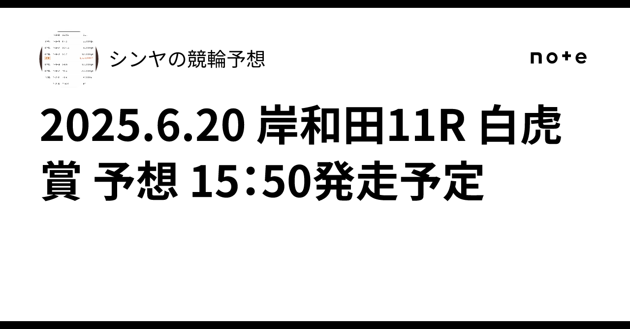 2025.6.20 岸和田11R 白虎賞 予想 15：50発走予定｜シンヤの競輪予想