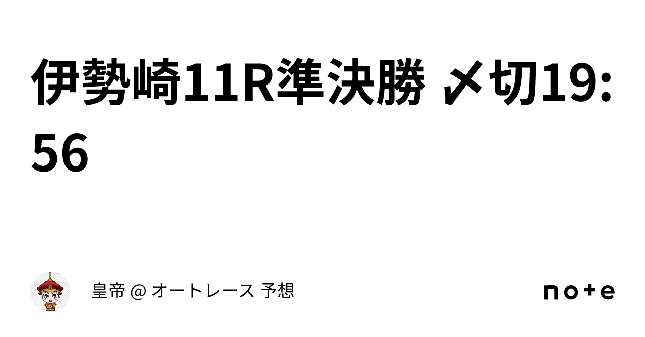 伊勢崎11R準決勝 〆切19:56｜皇帝 @ オートレース 予想
