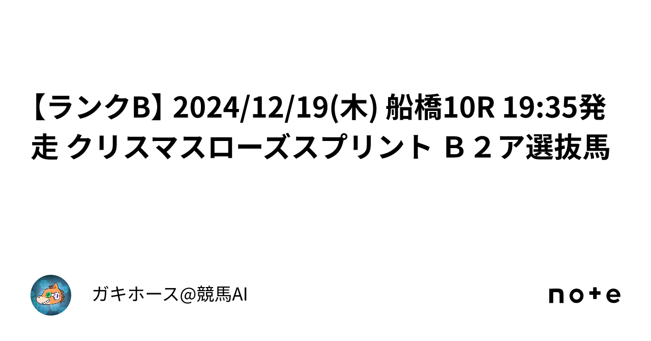 【ランクB】 2024/12/19(木) 船橋10R 19:35発走 クリスマスローズスプリント B2ア選抜馬｜ガキホース@競馬AI