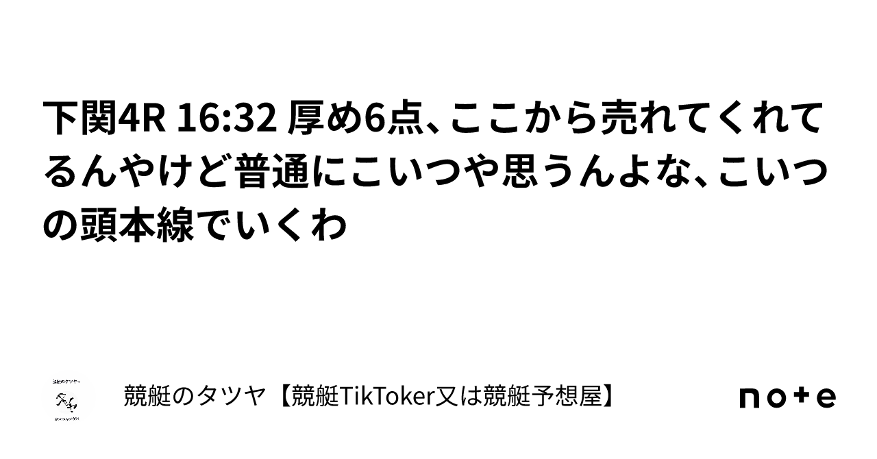 下関4R 16:32 厚め6点、ここから売れてくれてるんやけど普通にこいつや思うんよな、こいつの頭本線でいくわ｜競艇のタツヤ【競艇TikToker又は競艇予想屋】