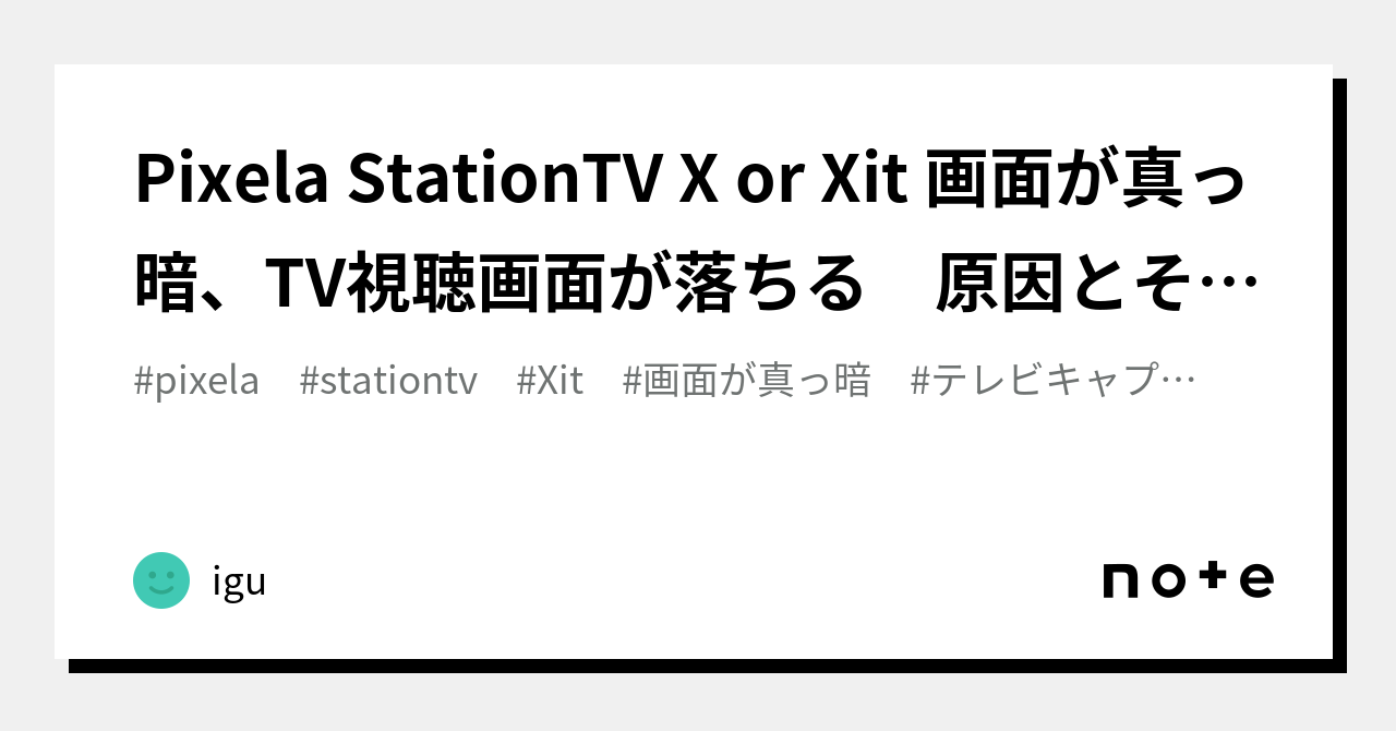 Pixela StationTV X or Xit 画面が真っ暗、TV視聴画面が落ちる 原因とその解決 Last piece｜igu