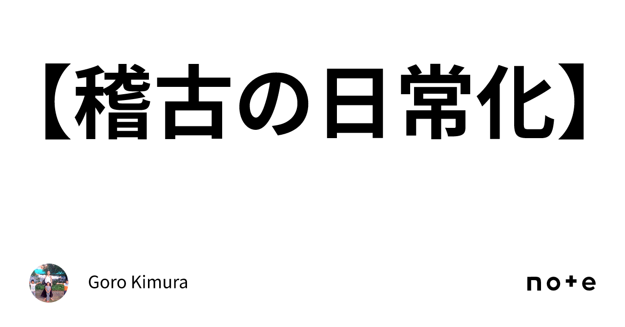 【稽古の日常化】｜Goro Kimura