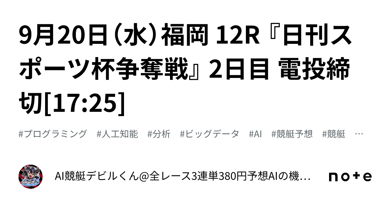 9月20日（水）福岡 12R 『日刊スポーツ杯争奪戦』 2日目 電投締切[17:25]｜AI競艇デビルくん@全レース3連単380円予想 AIの機械学習で驚異の的中率＆回収率 フォロバ100