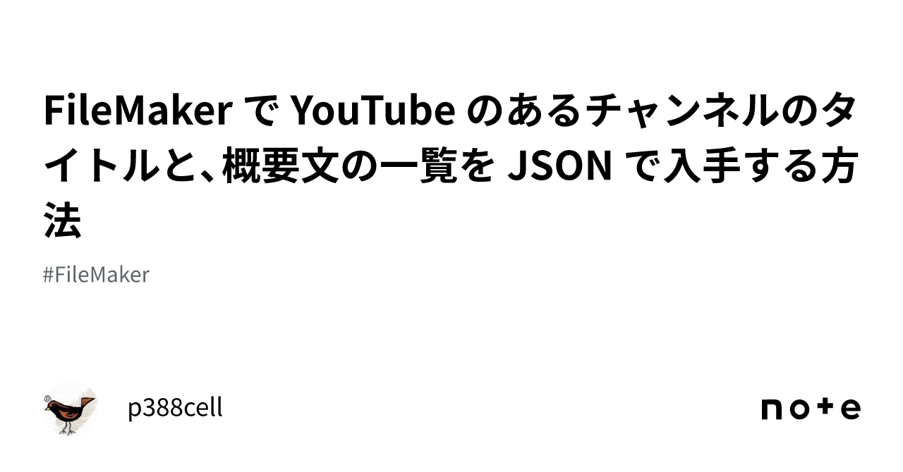 FileMaker で YouTube のあるチャンネルのタイトルと、概要文の一覧を JSON で入手する方法｜p388cell