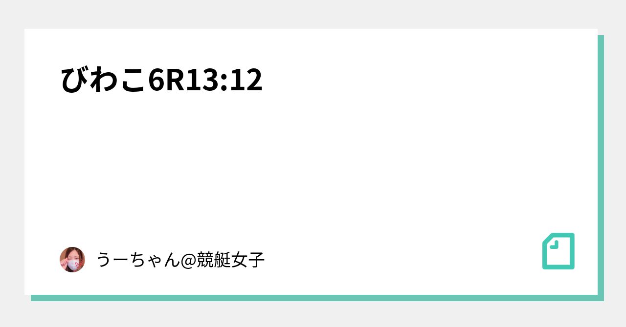 びわこ6R13:12｜うーちゃん@競艇女子｜note