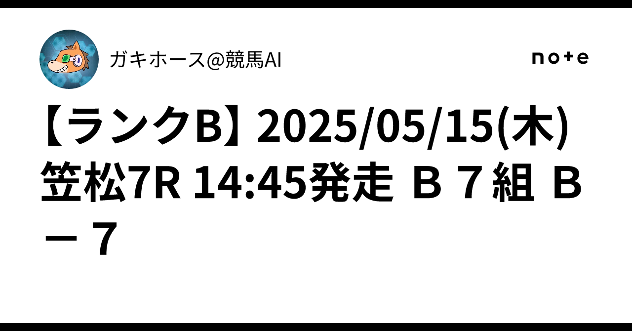 【ランクB】 2025/05/15(木) 笠松7R 14:45発走 B7組 B－7｜ガキホース@競馬AI