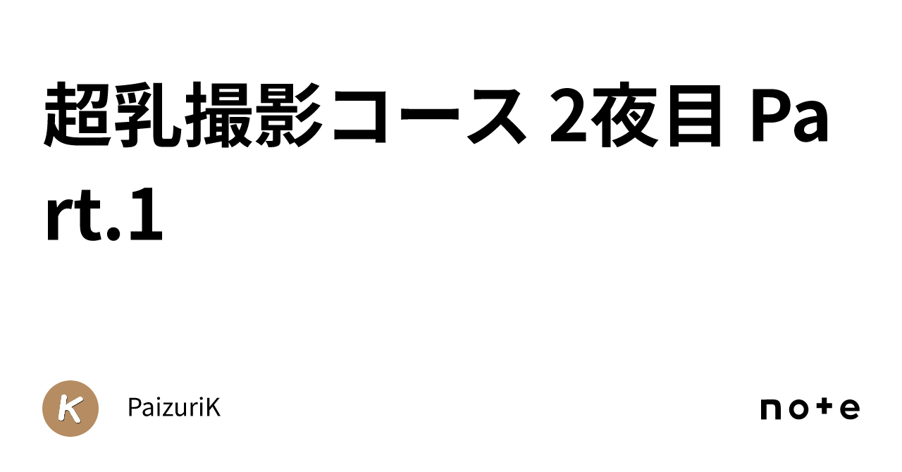 超乳撮影コース 2夜目 Part.1｜PaizuriK