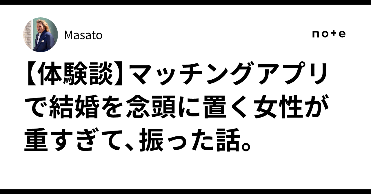 【体験談】マッチングアプリで結婚を念頭に置く女性が重すぎて、振った話。｜Masato