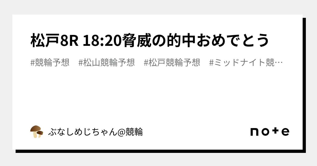 松戸8R 18:20🎯🌋脅威の的中おめでとう🌋🎯｜ぶなしめじちゃん@競輪｜note
