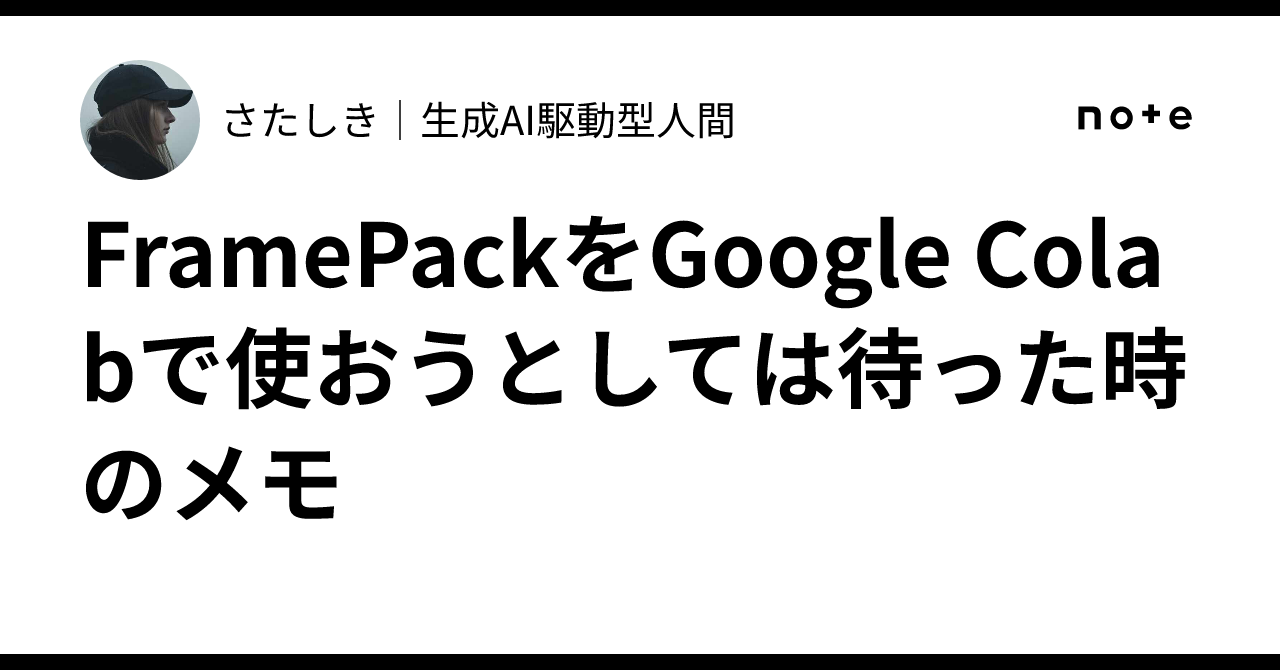 FramePackをGoogle Colabで使おうとしては待った時のメモ｜さたしき｜生成AI駆動型人間