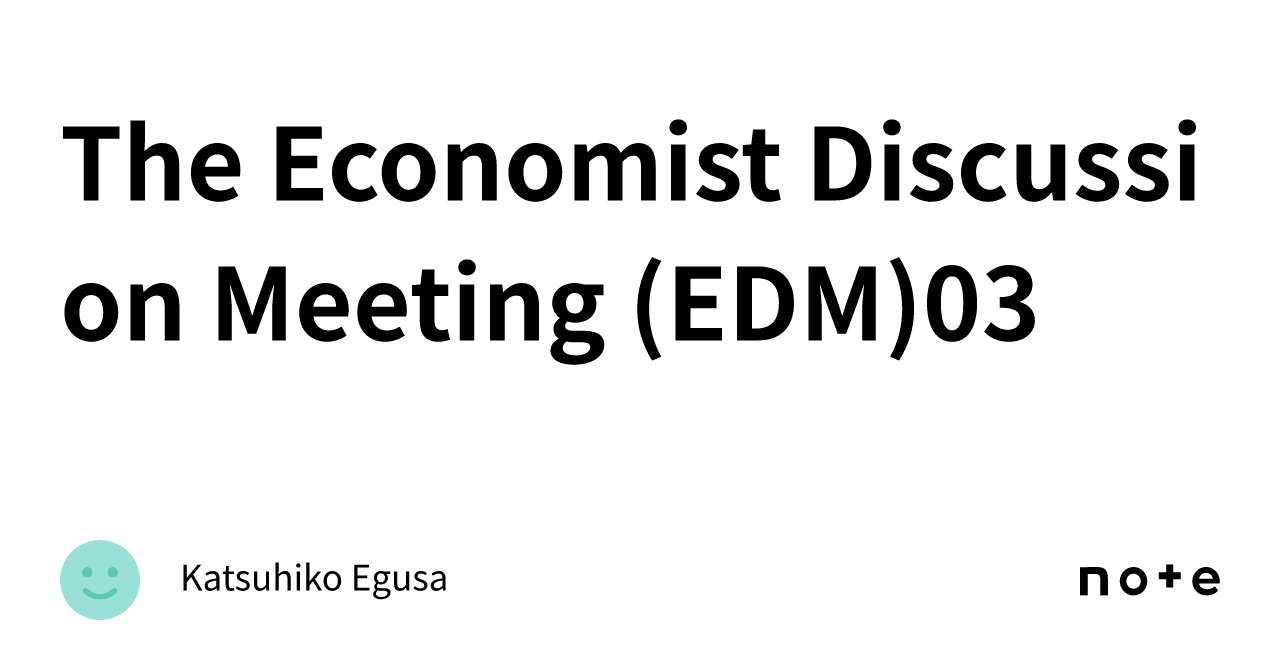 The Economist Discussion Meeting (EDM)03｜Katsuhiko Egusa
