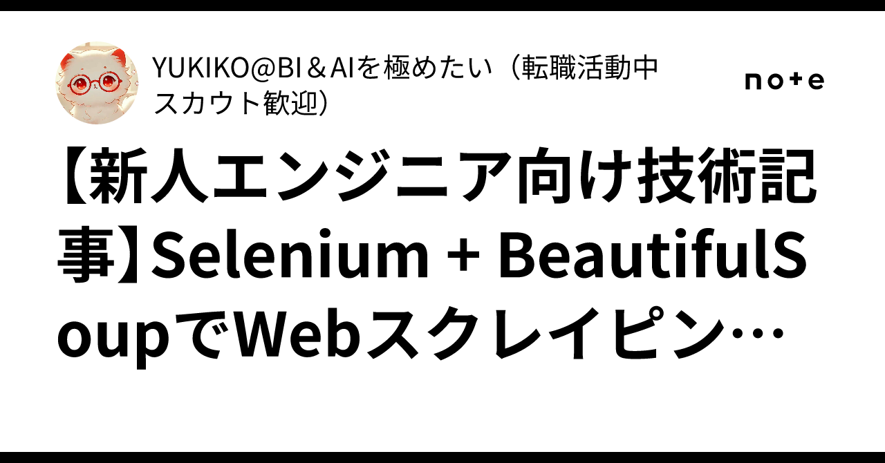 【新人エンジニア向け技術記事】Selenium + BeautifulSoupでWebスクレイピング完全解説｜YUKIKO@BI＆AIを極め ...