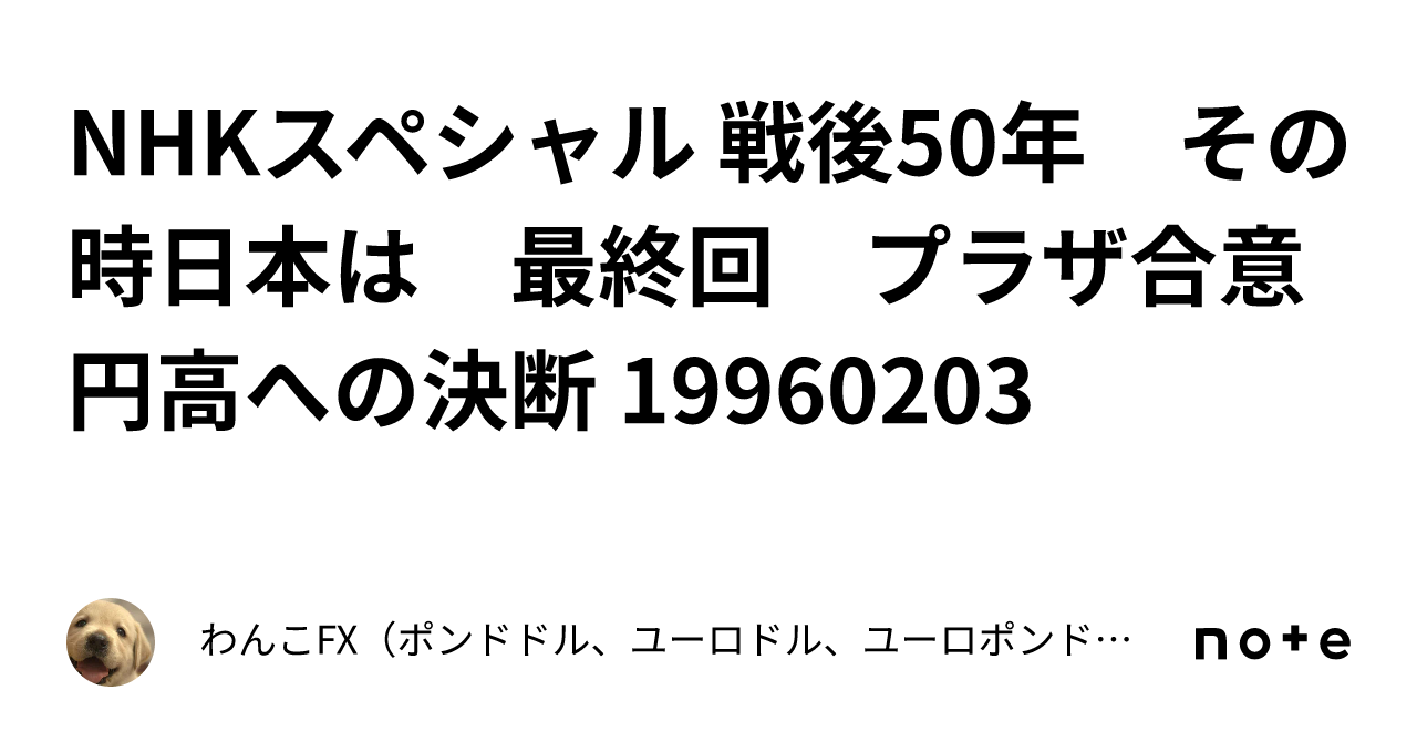 NHKスペシャル 戦後50年 その時日本は 最終回 プラザ合意 円高への決断 19960203｜わんこFX（ポンドドル、ユーロドル、ユーロポンド、豪ドルドル、ドル円）