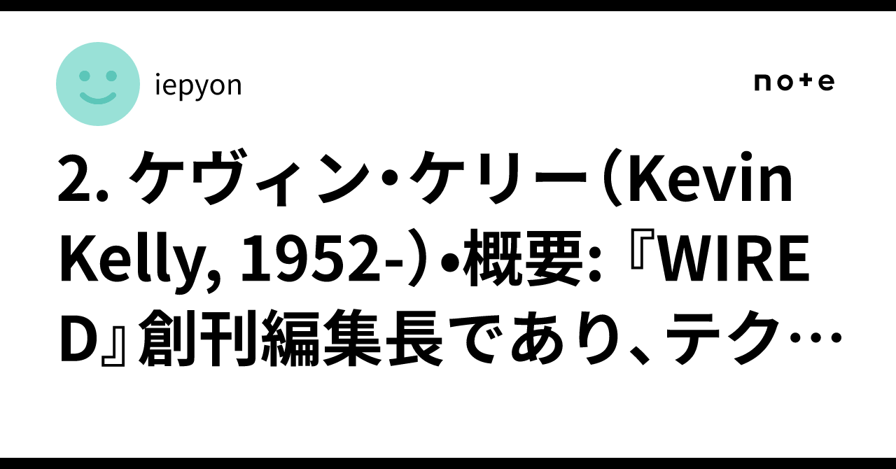 2. ケヴィン・ケリー（Kevin Kelly, 1952-）•概要: 『WIRED』創刊編集長であり、テクノロジーの進化を「テクニウム ...