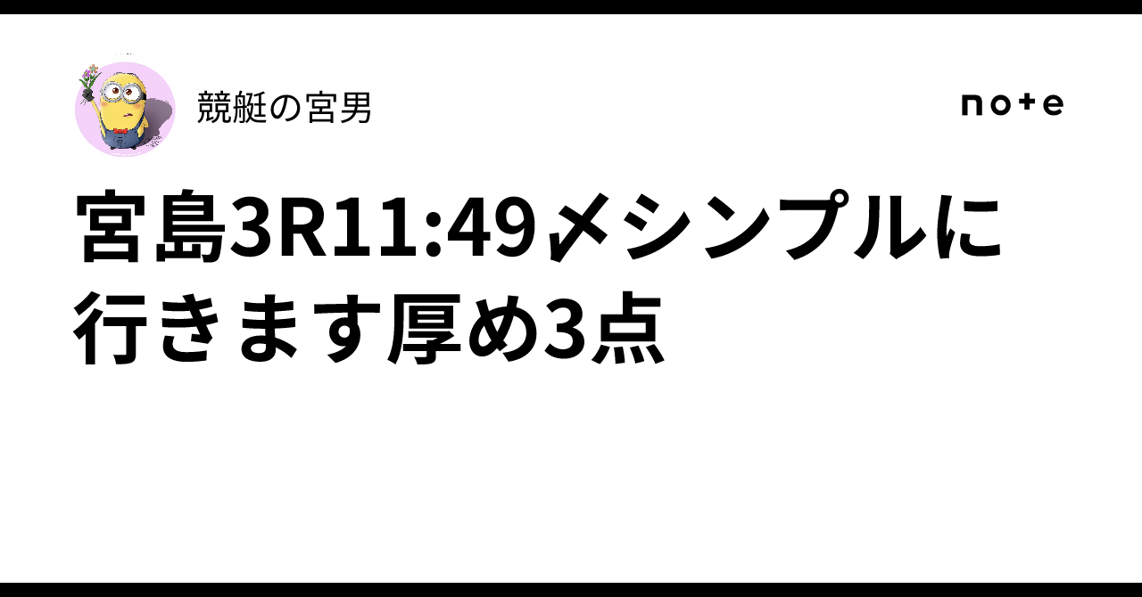 宮島3R11:49〆シンプルに行きます厚め3点｜競艇の宮男