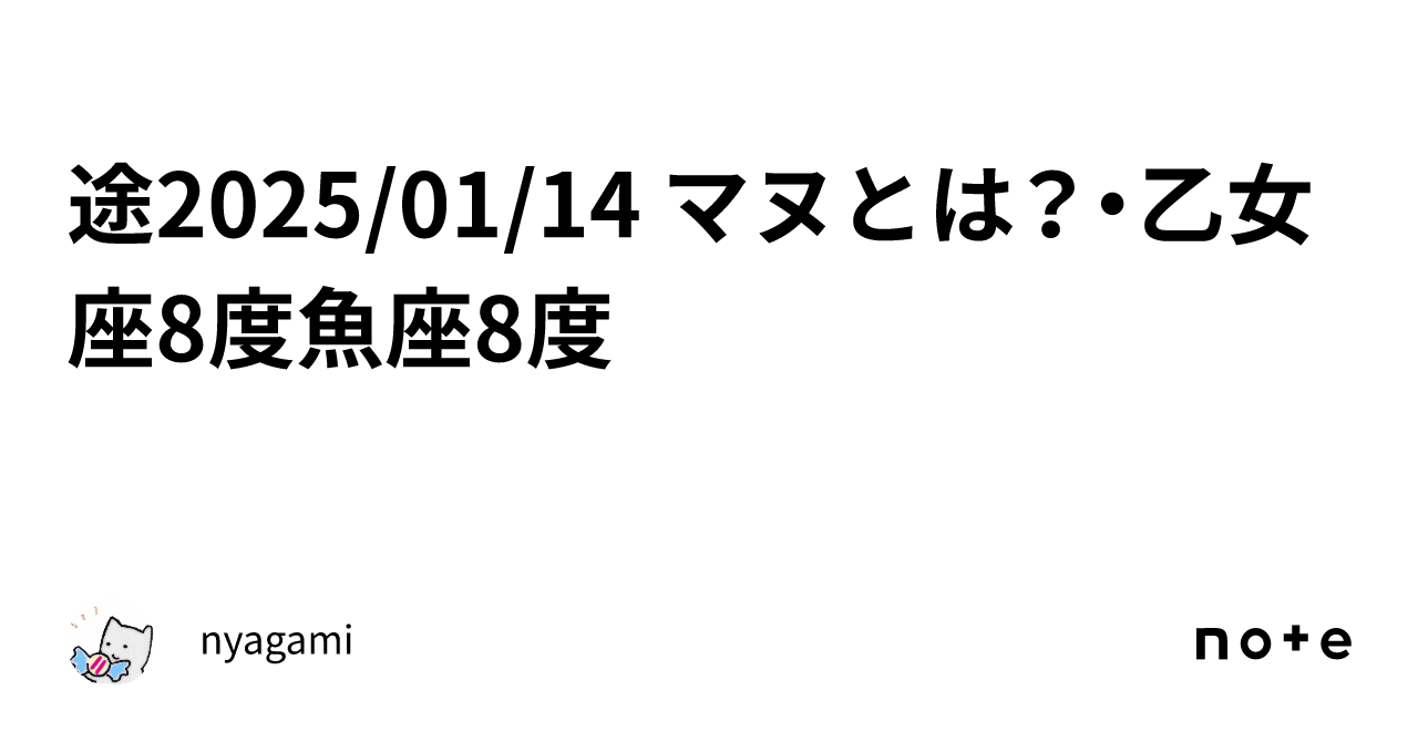 途2025/01/14 マヌとは？・乙女座8度魚座8度｜nyagami