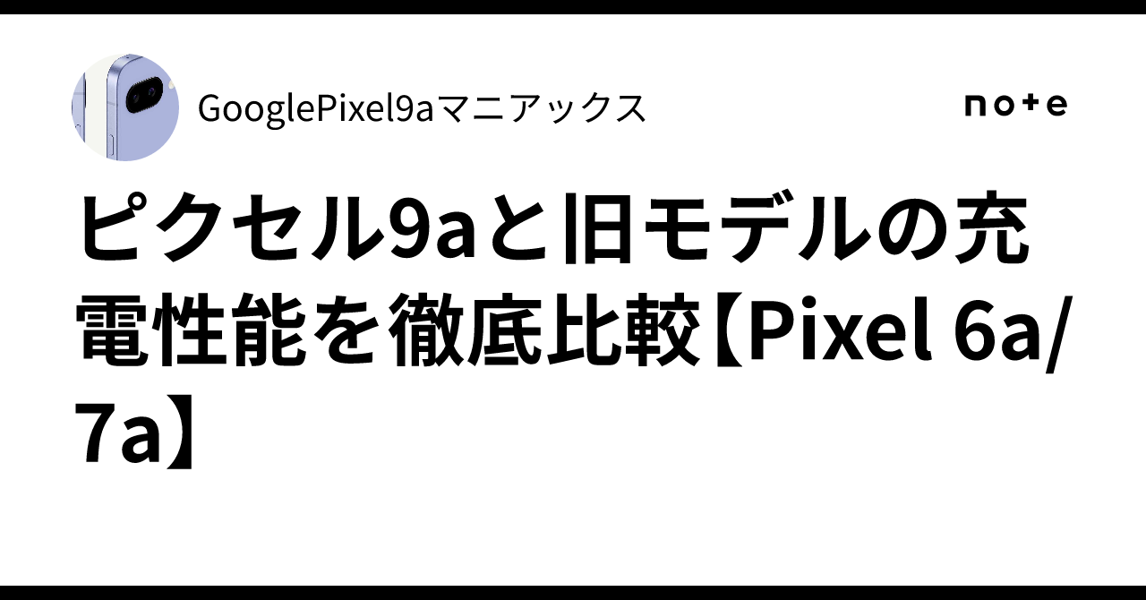 ピクセル9aと旧モデルの充電性能を徹底比較【Pixel 6a/7a】｜GooglePixel9aマニアックス