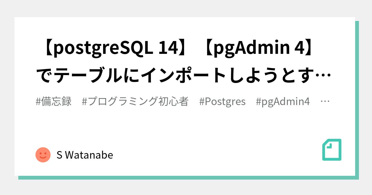 【postgreSQL 14】【pgAdmin 4】でテーブルにインポートしようとするとエラーメッセージが表示さるときの対処法｜S Watanabe