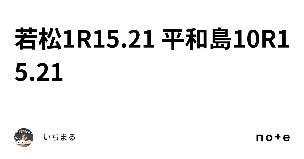 若松1R15.21 平和島10R15.21｜いちまる