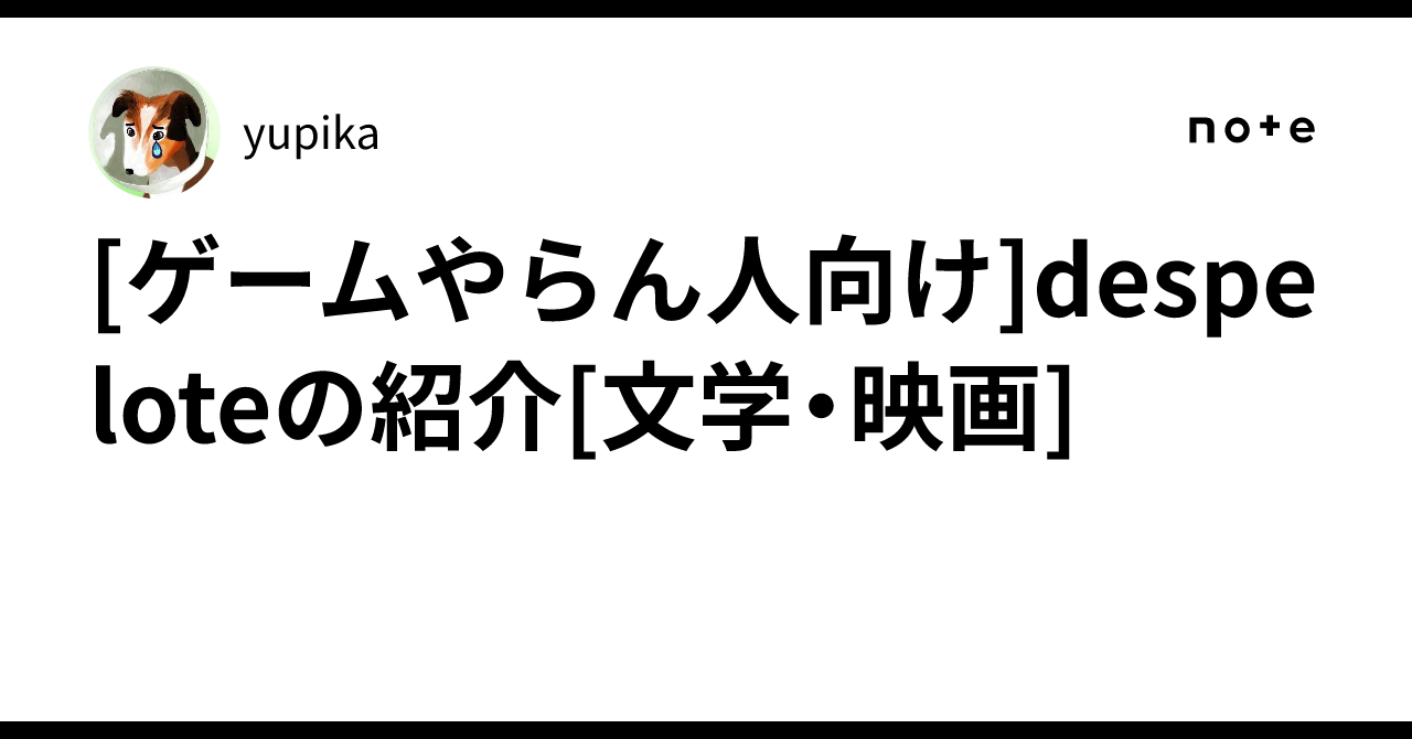 [ゲームやらん人向け]despeloteの紹介[文学・映画]｜yupika