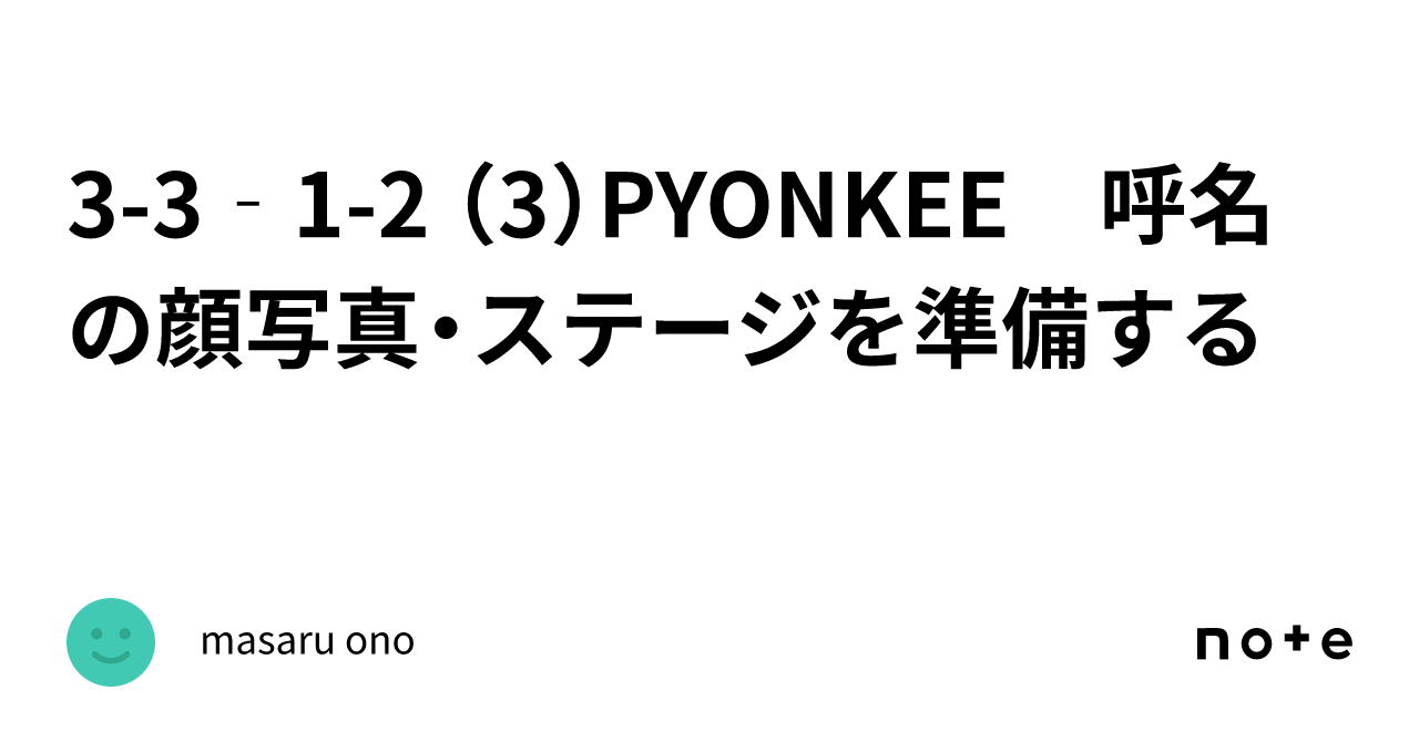 3-3‐1-2 （3）PYONKEE 呼名の顔写真・ステージを準備する｜masaru ono