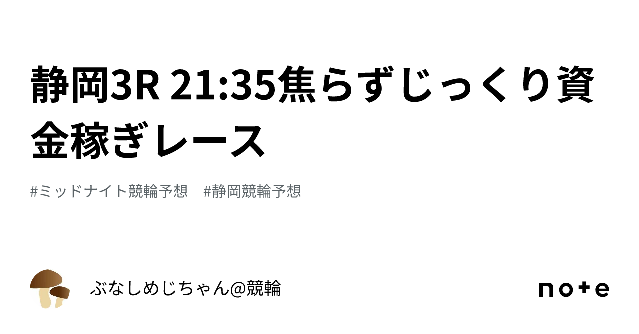 静岡3R 21:35🔥👍焦らずじっくり資金稼ぎレース👍🔥｜ぶなしめじちゃん@競輪