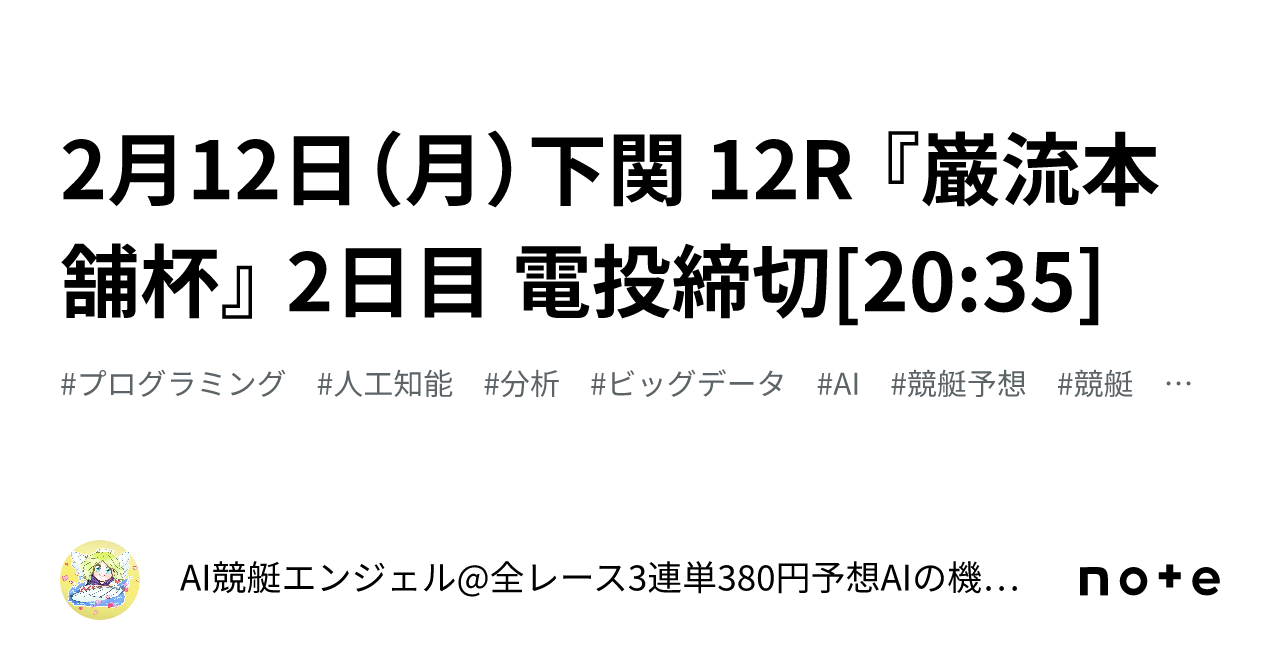2月12日（月）下関 12R 『巌流本舗杯』 2日目 電投締切[20:35]｜AI競艇エンジェル@全レース3連単380円予想 AIの機械学習で驚異の的中率＆回収率 フォロバ100
