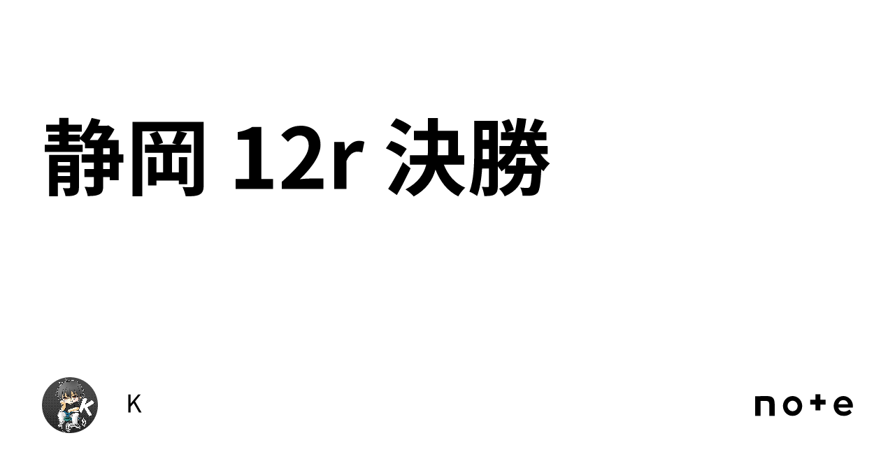 静岡 12r 決勝🔥｜K