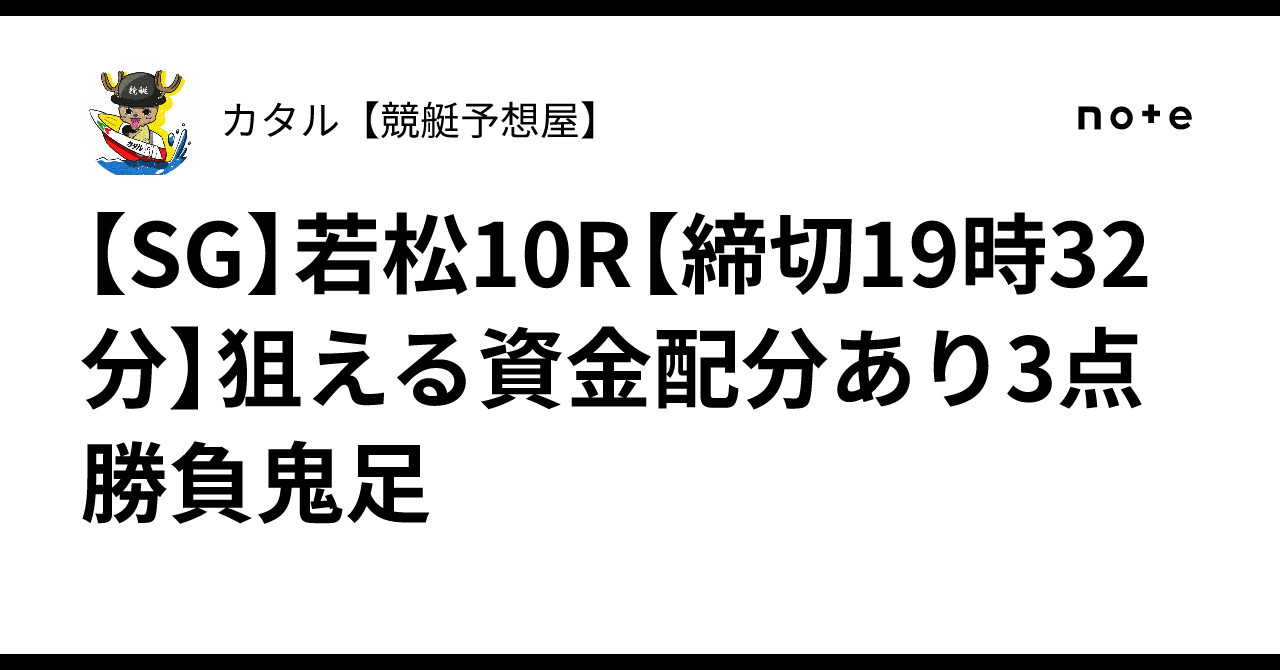 🔥🌐【SG】若松10R【締切19時32分】🔥🌐狙える🔥🌐資金配分あり🔥3点勝負🔥鬼足👹｜カタル【競艇予想屋】