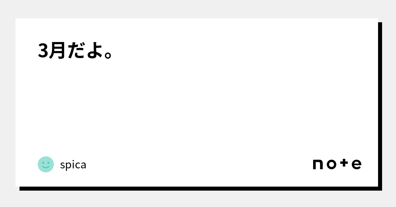 3月だよ。｜spica｜note