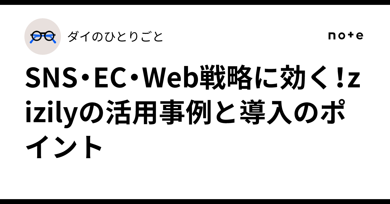 SNS・EC・Web戦略に効く！zizilyの活用事例と導入のポイント｜ダイのひとりごと