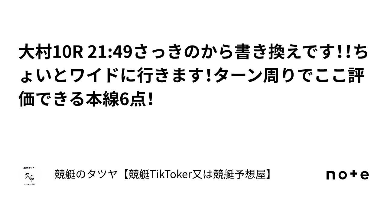 大村10R 21:49さっきのから書き換えです！！ちょいとワイドに行きます！ターン周りでここ評価できる本線6点！｜競艇のタツヤ【競艇TikToker又は競艇予想屋】