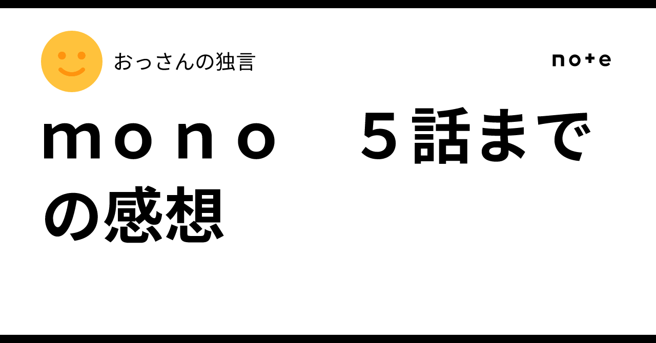 mono 5話までの感想｜おっさんの独言
