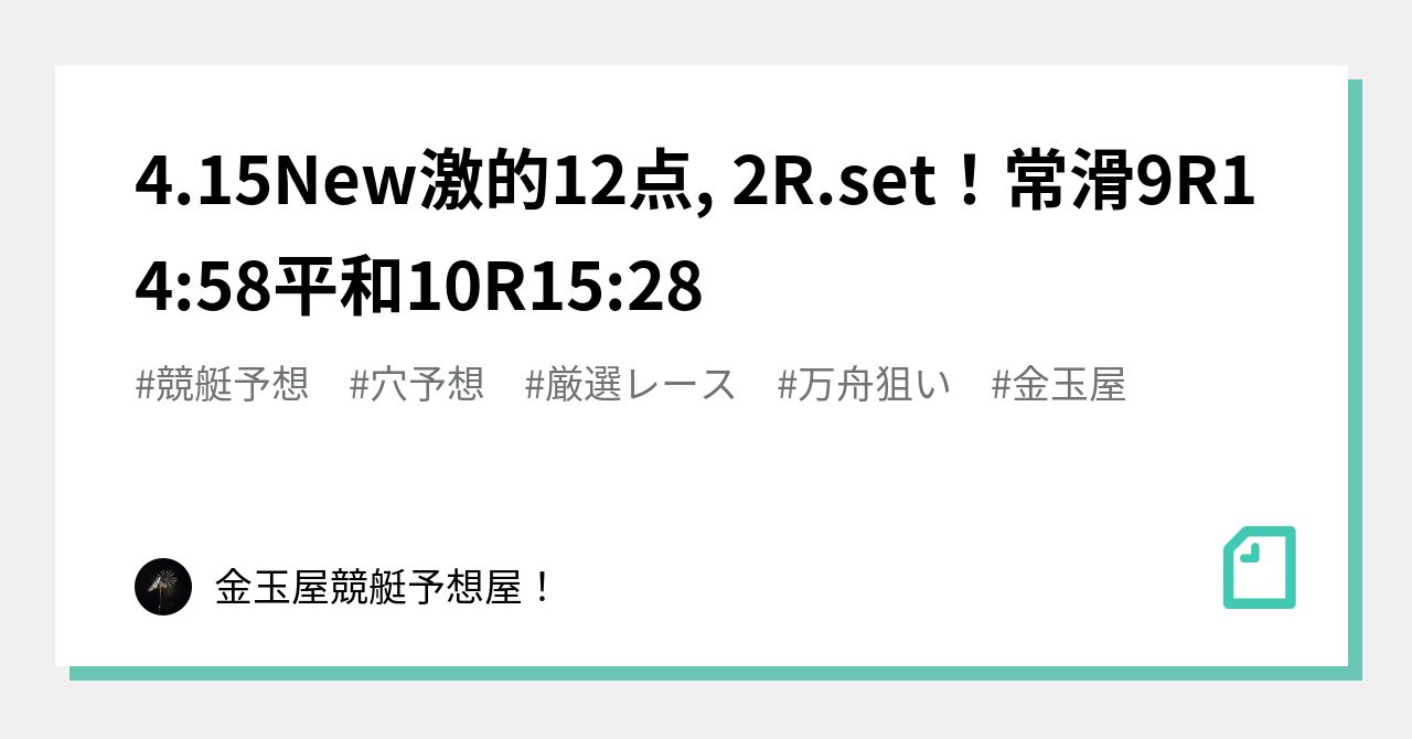 4.15 New 🔥激的🌟12点, 2R.set！常滑9R14:58🌟平和10R15:28｜🎆金玉屋🎆競艇予想屋！｜note