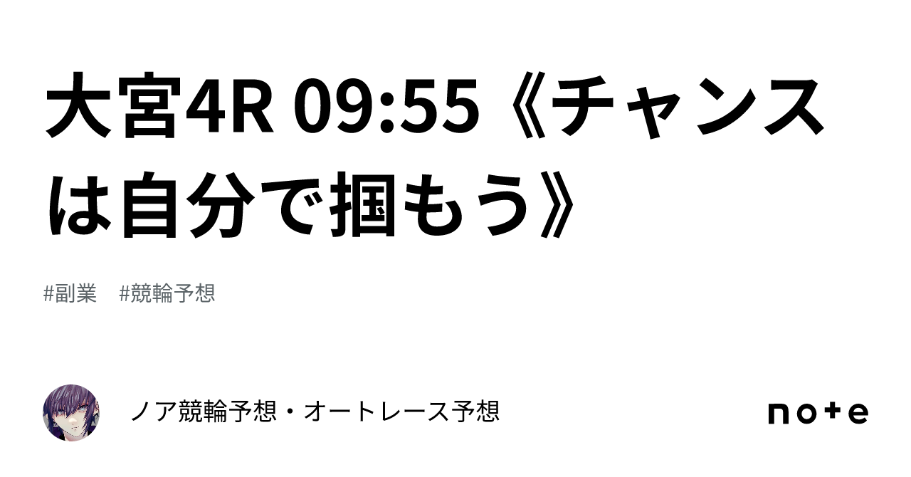 大宮4R 09:55 《チャンスは自分で掴もう》｜ ノア💎競輪予想・オートレース予想💎