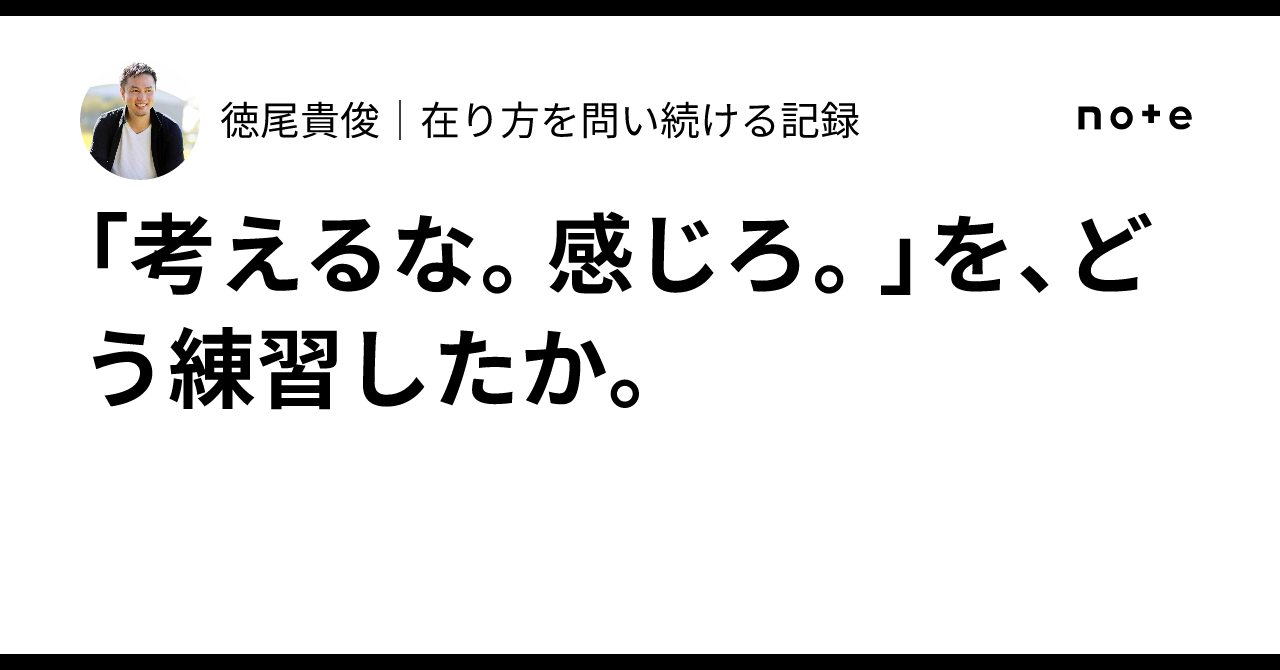 「考えるな。感じろ。」を、どう練習したか。｜徳尾貴俊｜在り方を問い続ける記録