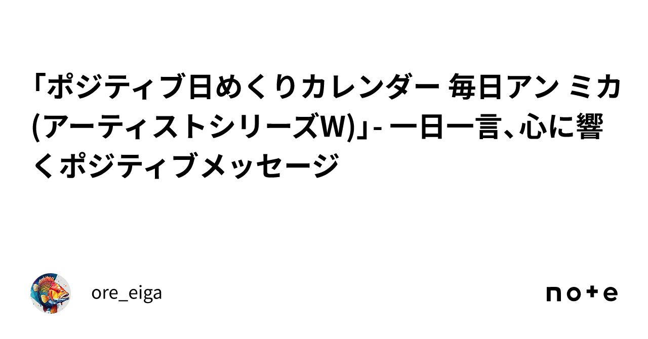 「ポジティブ日めくりカレンダー 毎日アン ミカ (アーティストシリーズW)」- 一日一言、心に響くポジティブメッセージ｜ore_eiga