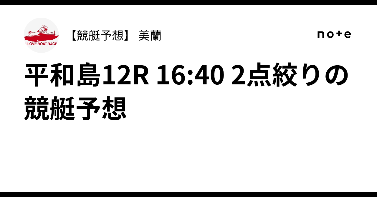平和島12R 16:40 🔥2点絞りの競艇予想🔥｜【競艇予想】 美蘭🐺