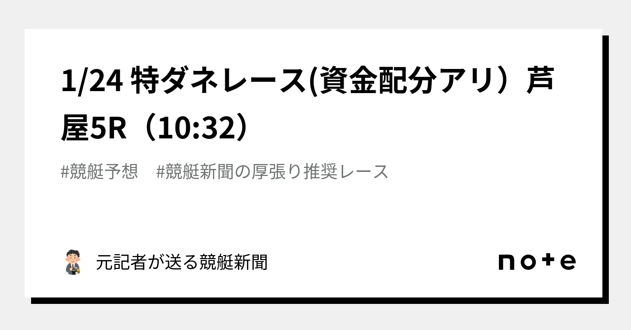 1/24 特ダネレース(資金配分アリ）芦屋5R（10:32）｜元記者が送る競艇新聞｜note