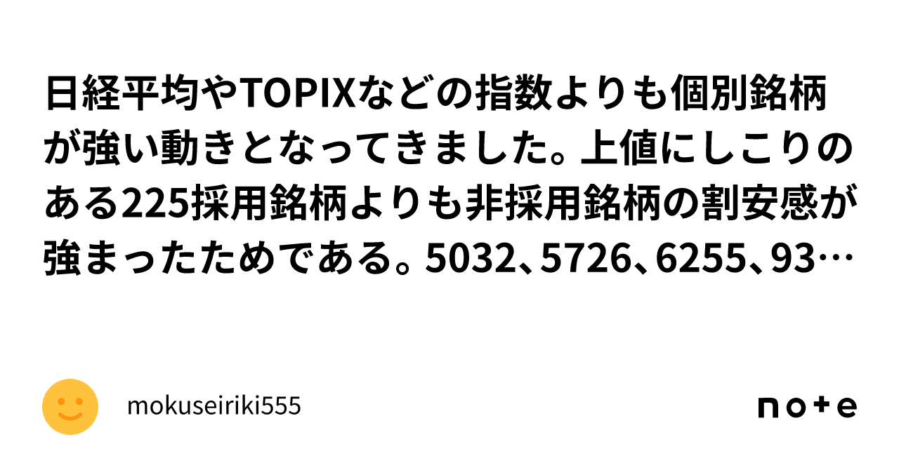 日経平均やTOPIXなどの指数よりも個別銘柄が強い動きとなってきました。上値にしこりのある225採用銘柄よりも非採用銘柄の割安感が強まったためである。5032、5726、6255、9324など ...