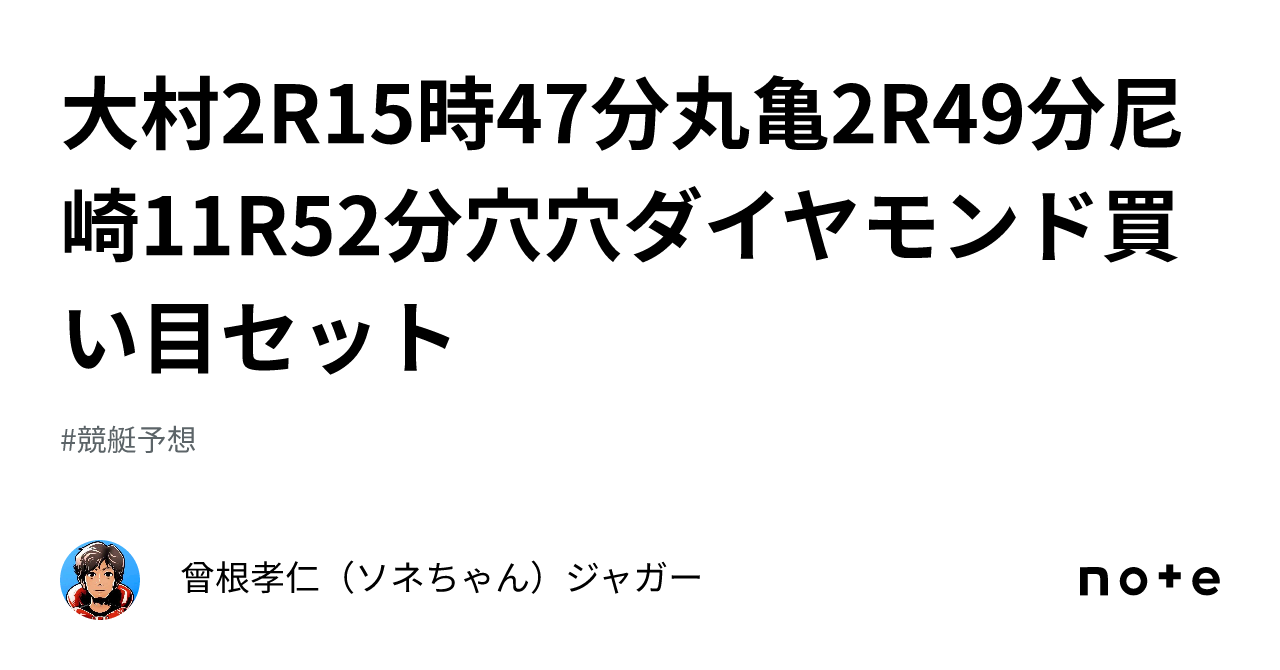 大村2R15時47分丸亀2R49分尼崎11R52分穴🍒穴🍒ダイヤモンド💎買い目セット｜曾根孝仁（ソネちゃん）🐆ジャガー🚤
