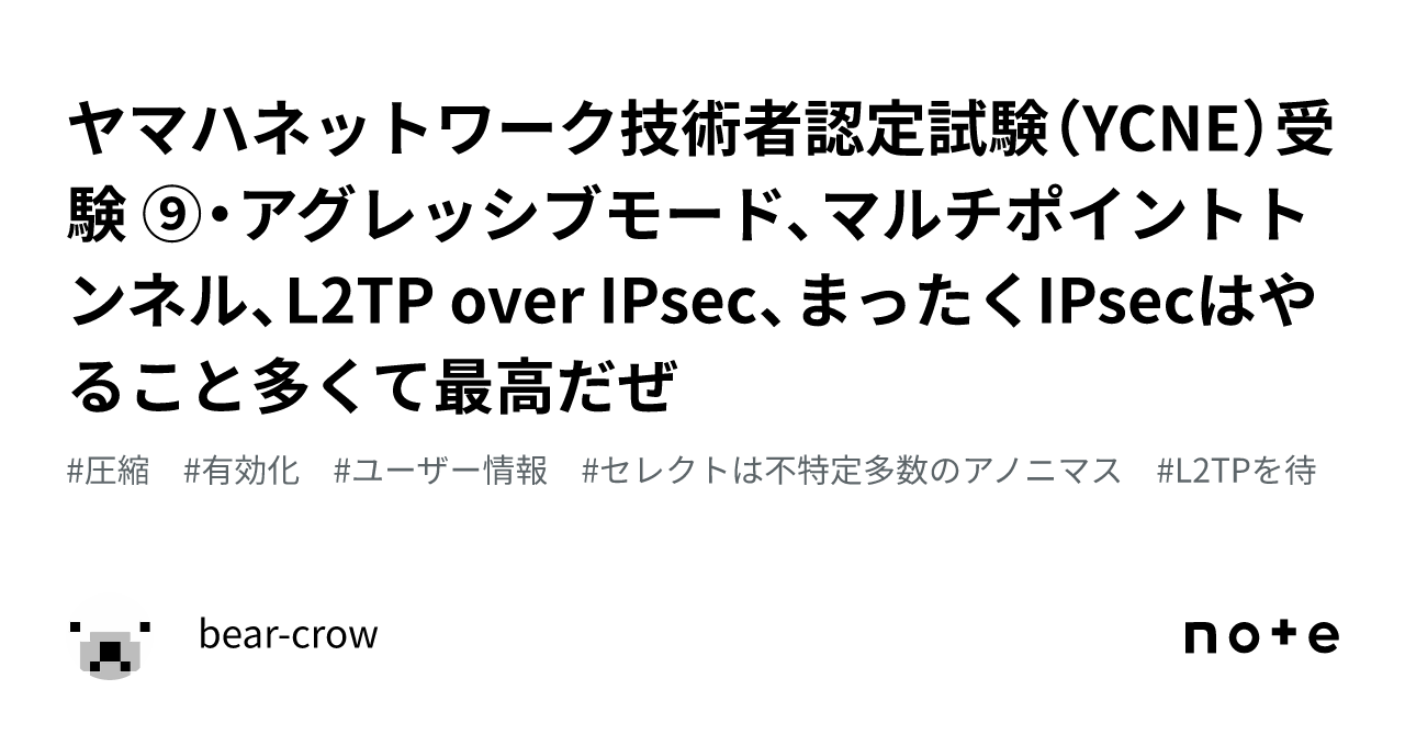 ヤマハネットワーク技術者認定試験（YCNE）受験 ⑨・アグレッシブモード、マルチポイントトンネル、L2TP over IPsec、まったくIPsecはやること多くて最高だぜ｜bear-crow