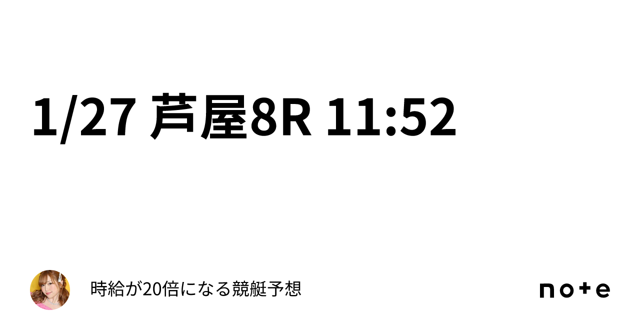 1/27 芦屋8R 11:52｜時給が20倍になる🌈競艇予想