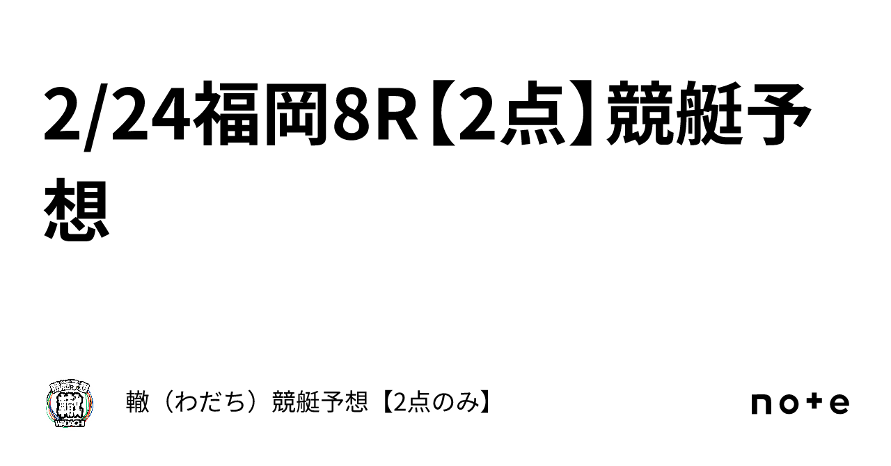 2/24福岡8R【2点】競艇予想｜轍（わだち）競艇予想【2点のみ】